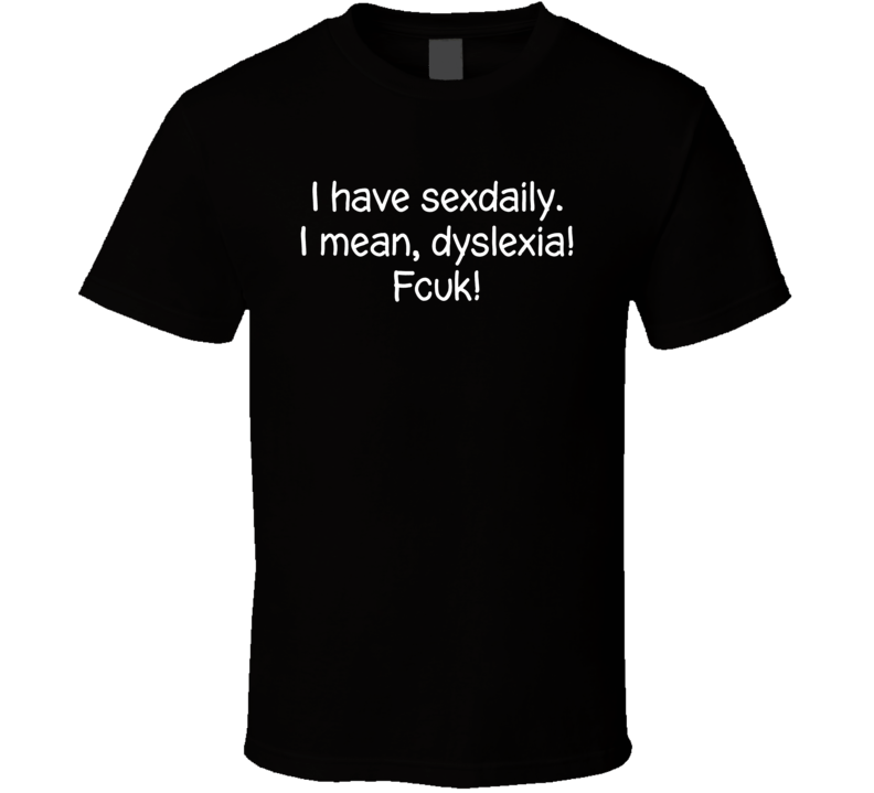 I Have Sexdaily I Mean Dyslexia Fcuk T Shirt